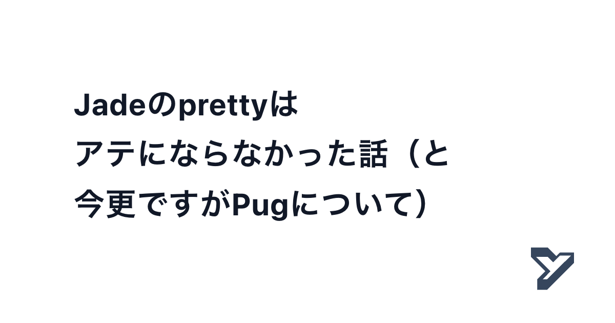 Jadeのprettyはアテにならなかった話（と今更ですがPugについて） | yamanoku.net